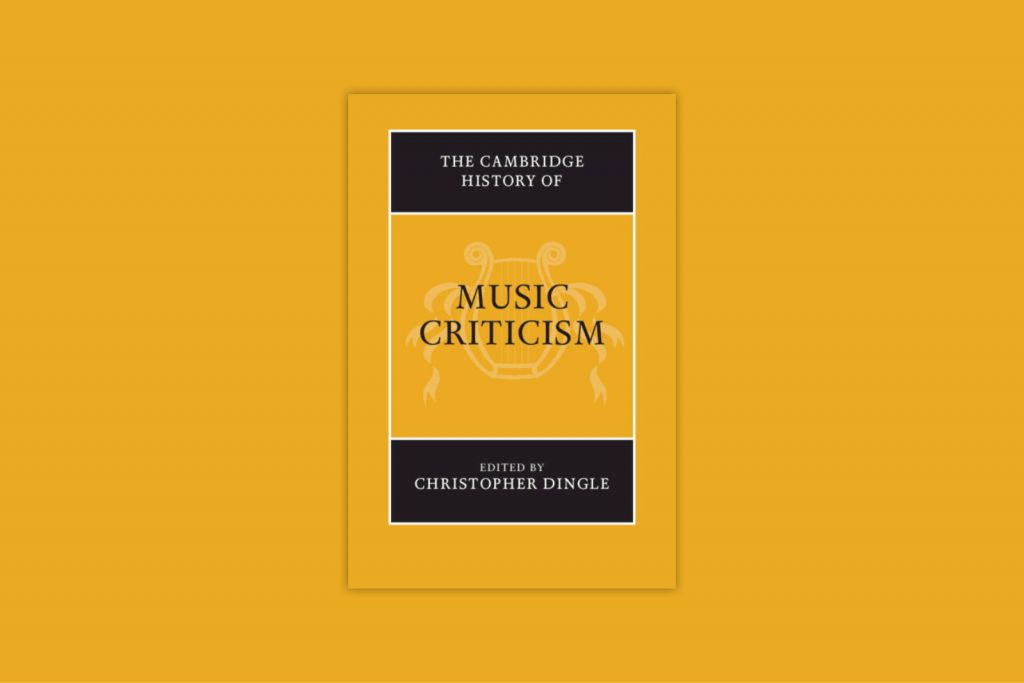 The Cambridge History of Music Criticism (Christopher Dingle, Ed.)